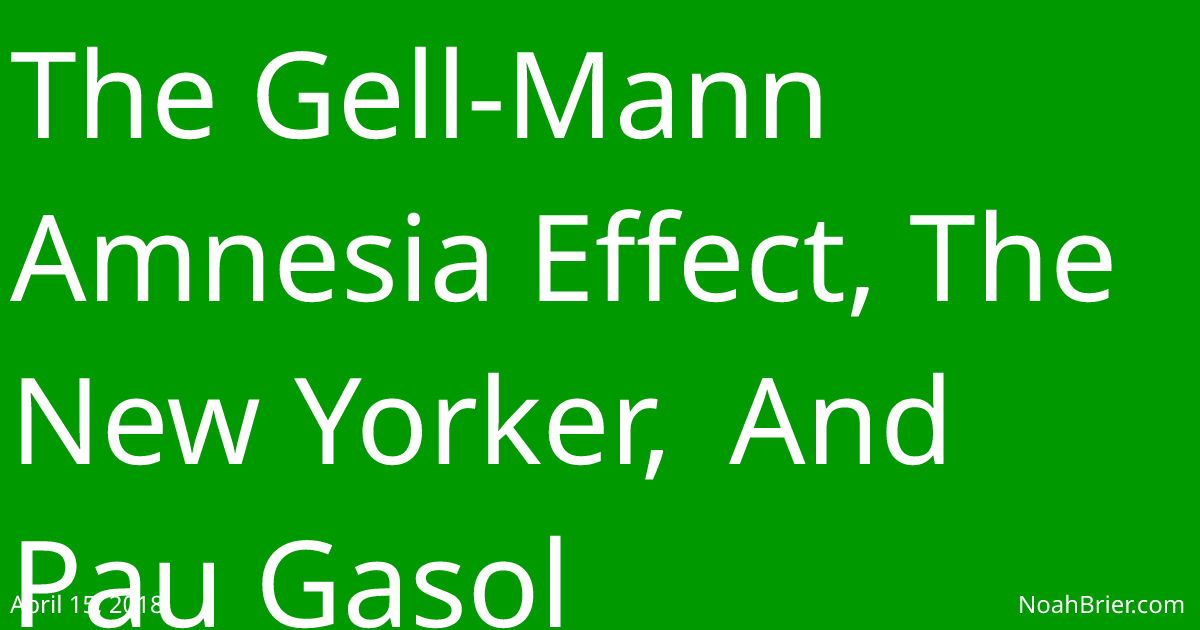 The Gell-Mann Amnesia Effect, The New Yorker, and Pau Gasol